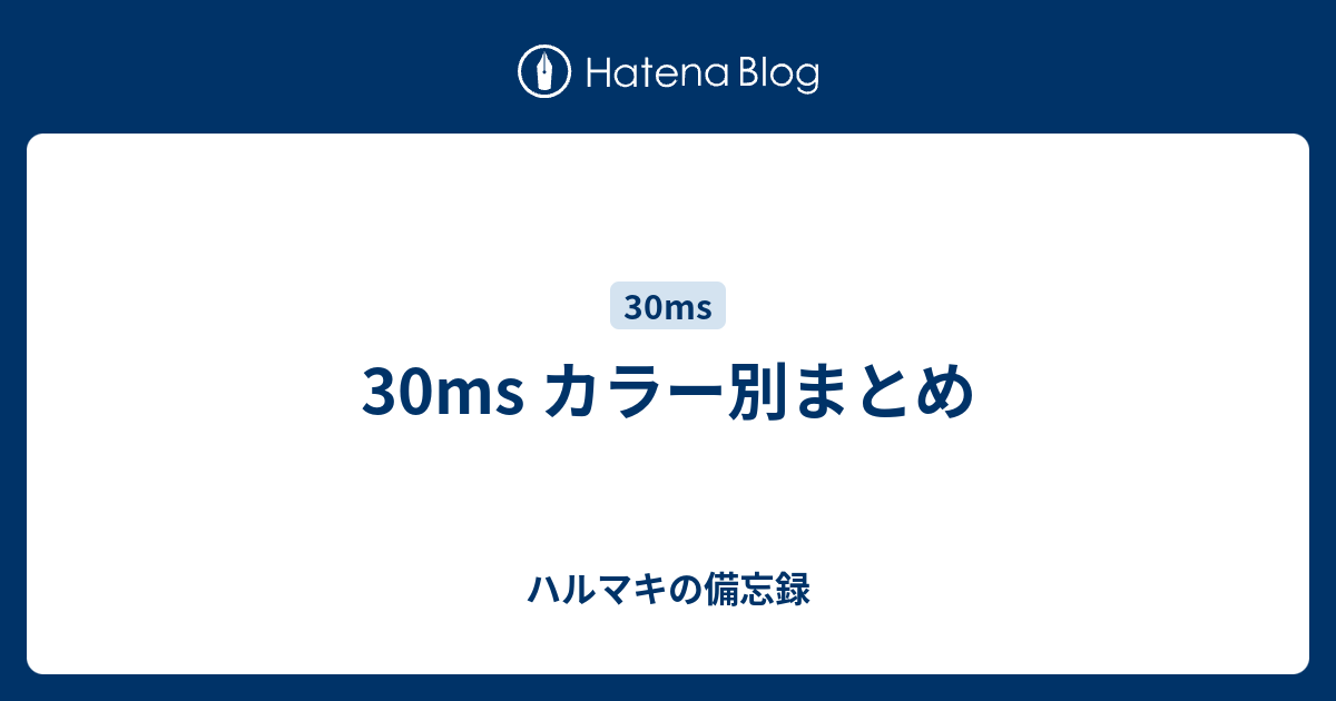 30ms カラー別まとめ - ハルマキの備忘録