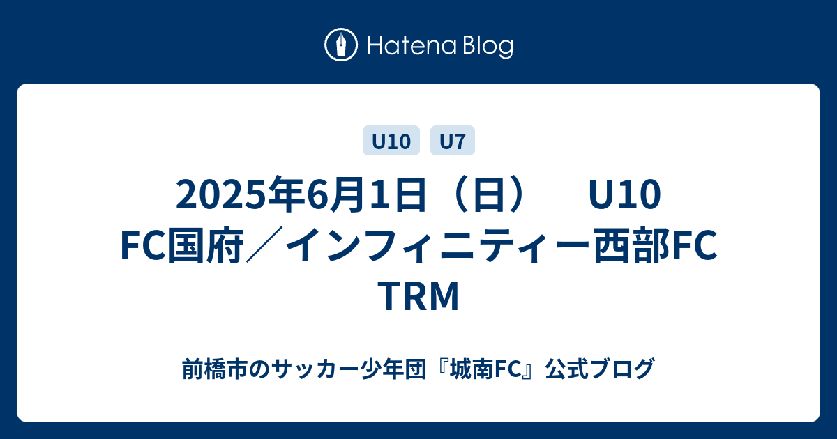 2025年6月1日（日） U10 FC国府／インフィニティー西部FC TRM - 前橋市のサッカー少年団『城南FC』公式ブログ