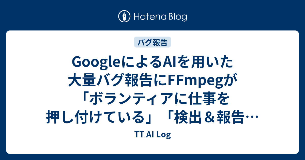 GoogleによるAIを用いた大量バグ報告にFFmpegが「ボランティアに仕事を押し付けている」「検出＆報告の実績を作りたいだけ」と苦言 ...