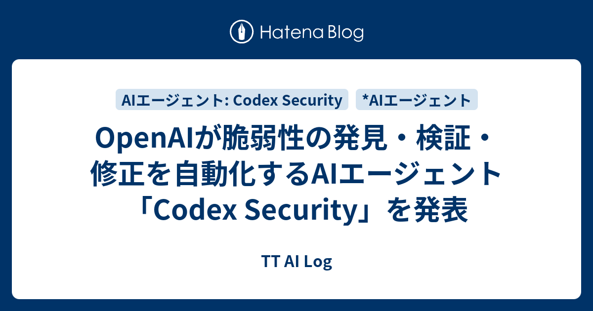 OpenAIが脆弱性の発見・検証・修正を自動化するAIエージェント「Codex Security」を発表 - TT AI Log