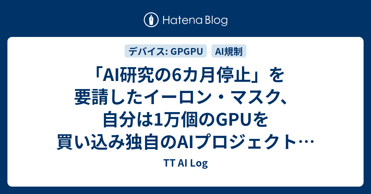 「AI研究の6カ月停止」を要請したイーロン・マスク、自分は1万個のGPUを買い込み独自のAIプロジェクトを進めていることが判明 - TT AI Log