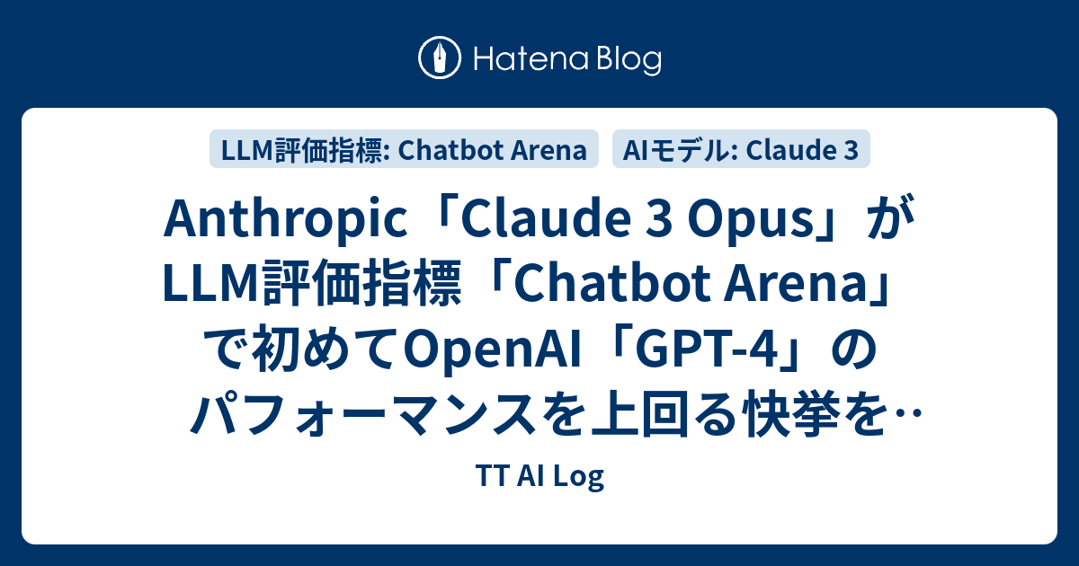 Anthropic「Claude 3 Opus」がLLM評価指標「Chatbot Arena」で初めてOpenAI「GPT-4」のパフォーマンスを上回る快挙を達成 - TT AI Log