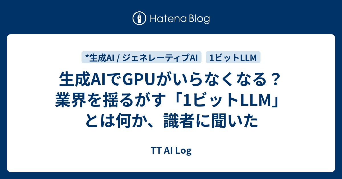 生成AIでGPUがいらなくなる？ 業界を揺るがす「1ビットLLM」とは何か、識者に聞いた - TT AI Log