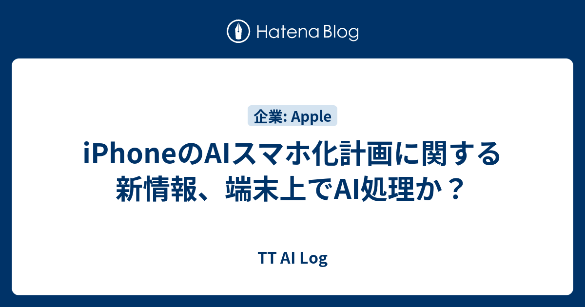 iPhoneのAIスマホ化計画に関する新情報、端末上でAI処理か？ - TT AI Log