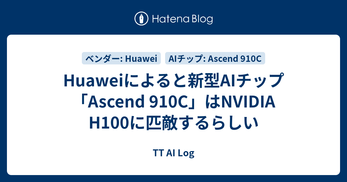 Huaweiによると新型AIチップ「Ascend 910C」はNVIDIA H100に匹敵するらしい - TT AI Log