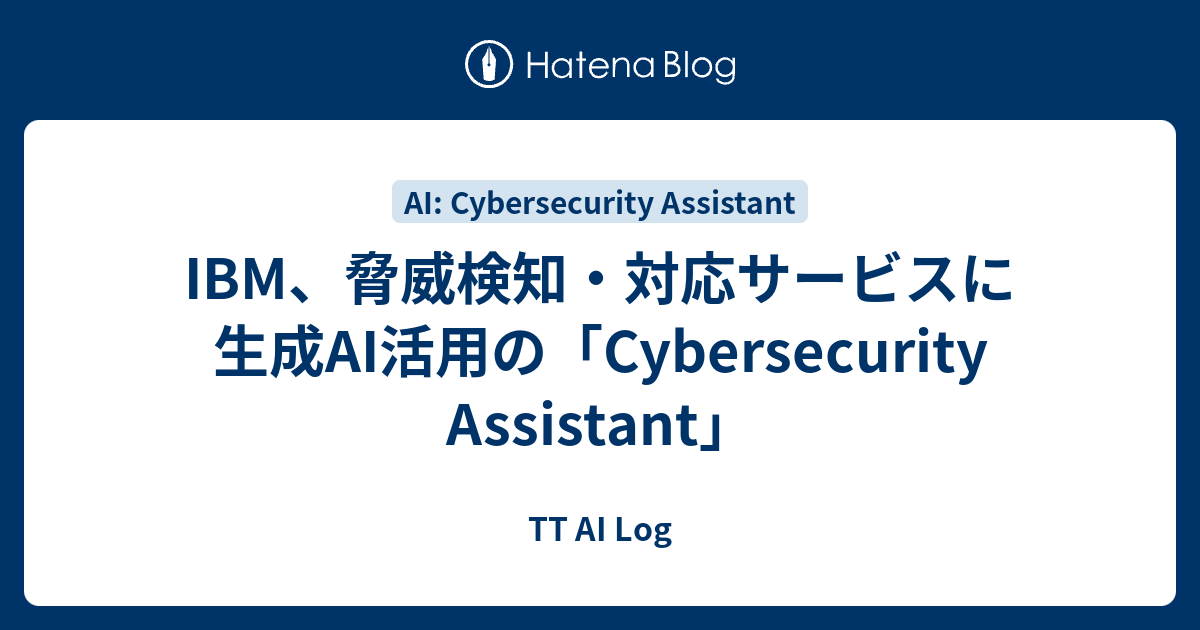 IBM、脅威検知・対応サービスに生成AI活用の「Cybersecurity Assistant」 - TT AI Log