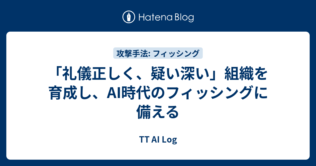 「礼儀正しく、疑い深い」組織を育成し、AI時代のフィッシングに備える - TT AI Log