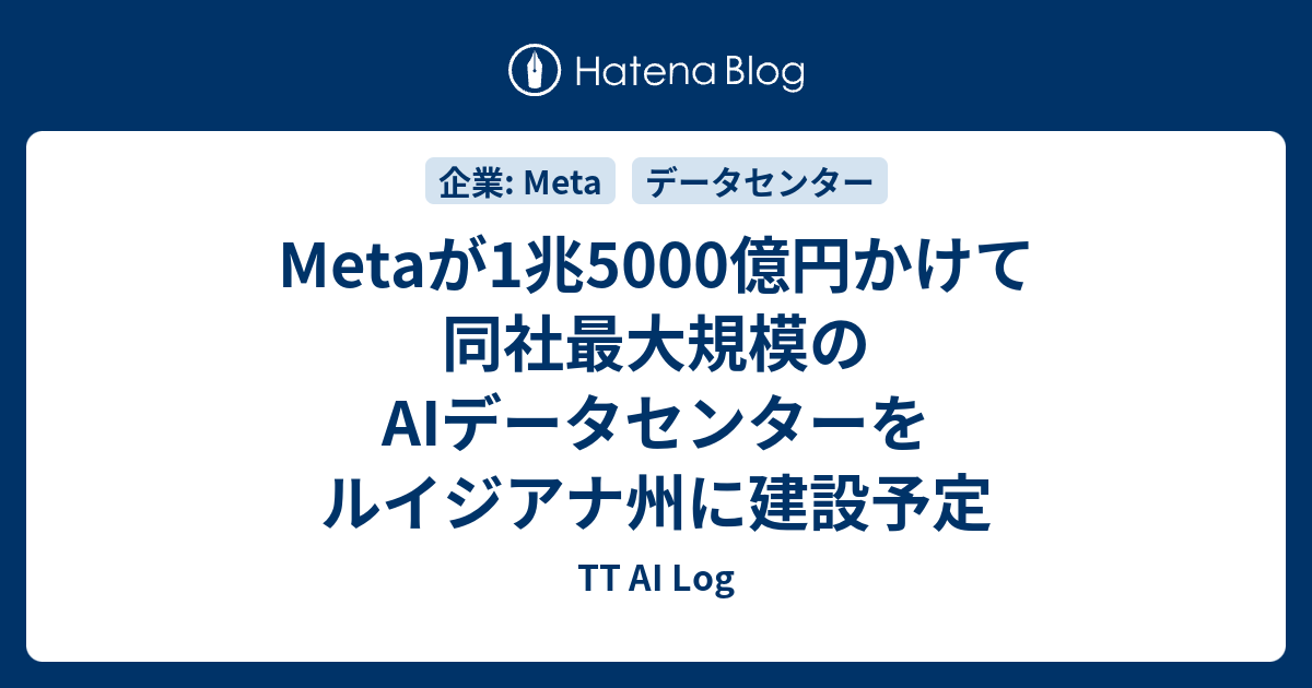 Metaが1兆5000億円かけて同社最大規模のAIデータセンターをルイジアナ州に建設予定 - TT AI Log