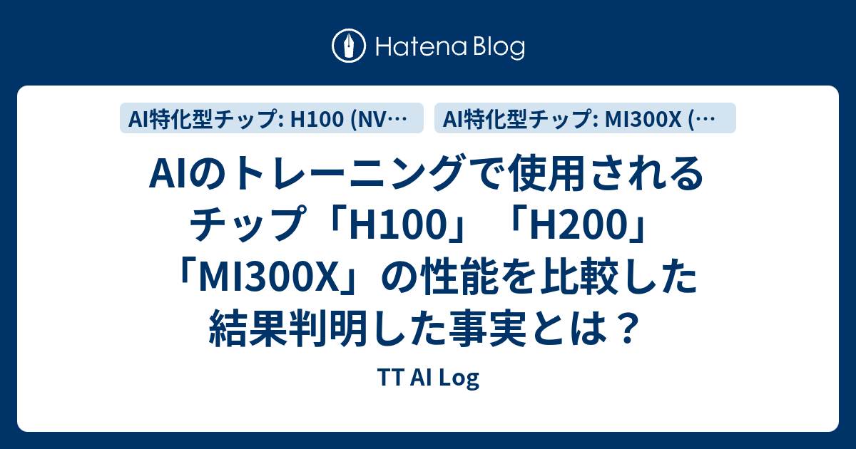 AIのトレーニングで使用されるチップ「H100」「H200」「MI300X」の性能を比較した結果判明した事実とは？ - TT AI Log