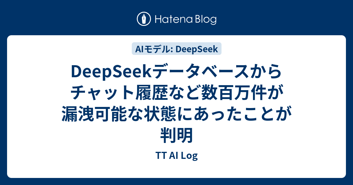 DeepSeekデータベースからチャット履歴など数百万件が漏洩可能な状態にあったことが判明 - TT AI Log