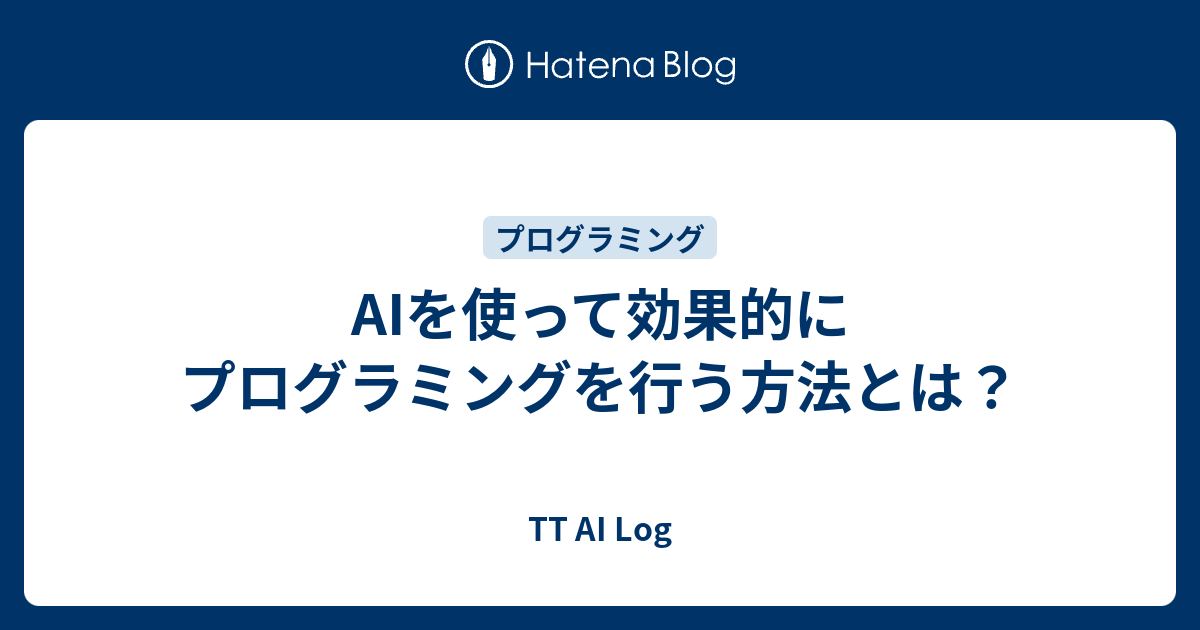 AIを使って効果的にプログラミングを行う方法とは？ - TT AI Log
