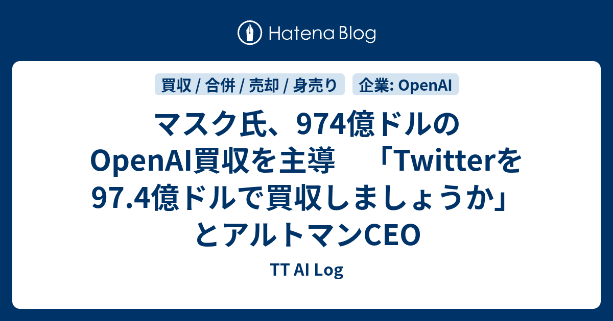 マスク氏、974億ドルのOpenAI買収を主導 「Twitterを97.4億ドルで買収しましょうか」とアルトマンCEO - TT AI Log