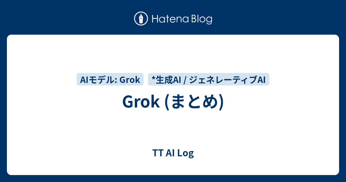 Grok (まとめ) - TT AI Log