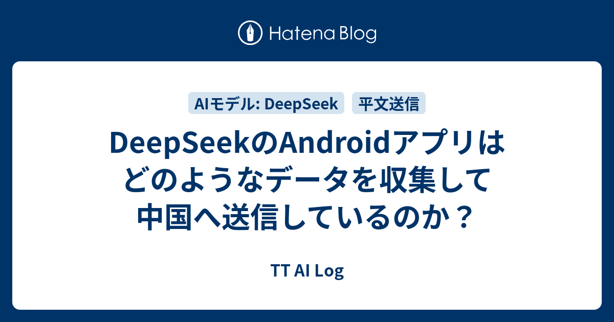 DeepSeekのAndroidアプリはどのようなデータを収集して中国へ送信しているのか？ - TT AI Log