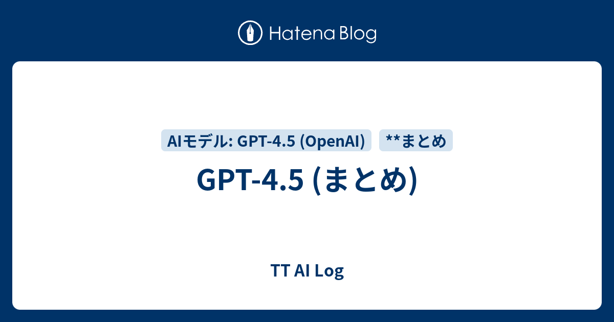 GPT-4.5 (まとめ) - TT AI Log