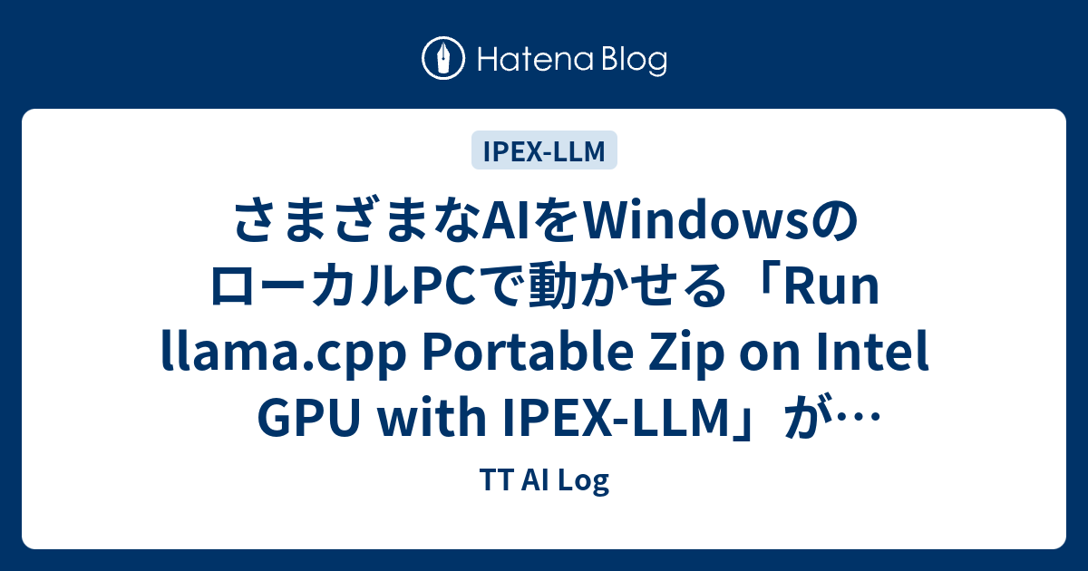 さまざまなAIをWindowsのローカルPCで動かせる「Run llama.cpp Portable Zip on Intel GPU ...