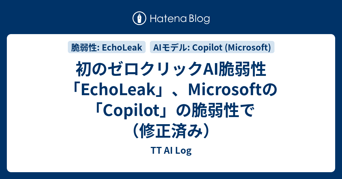 初のゼロクリックAI脆弱性「EchoLeak」、Microsoftの「Copilot」の脆弱性で（修正済み） - TT AI Log