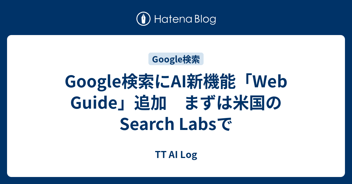 Google検索にAI新機能「Web Guide」追加 まずは米国のSearch Labsで - TT AI Log