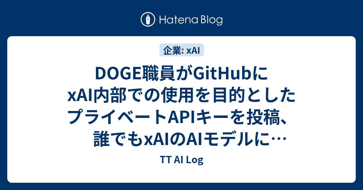DOGE職員がGitHubにxAI内部での使用を目的としたプライベートAPIキーを投稿、誰でもxAIのAIモデルに直接アクセスできるようになっていたことが発覚 - TT AI Log