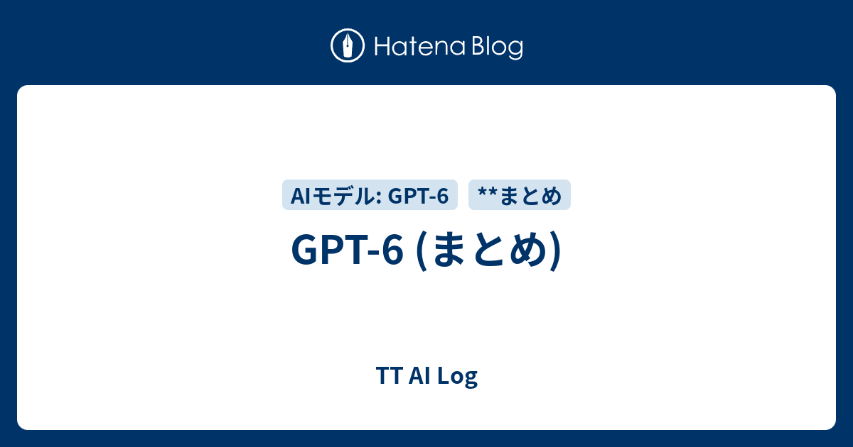 GPT-6 (まとめ) - TT AI Log