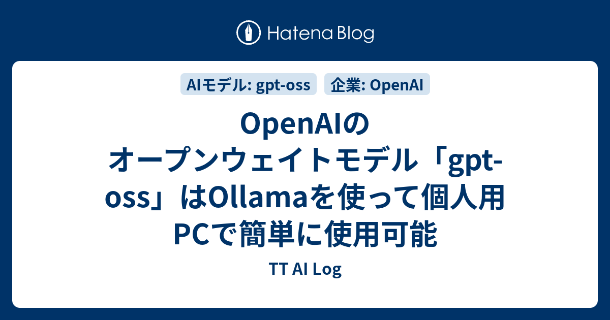 OpenAIのオープンウェイトモデル「gpt-oss」はOllamaを使って個人用PCで簡単に使用可能 - TT AI Log