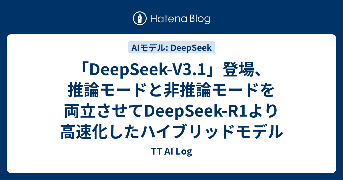 「DeepSeek-V3.1」登場、推論モードと非推論モードを両立させてDeepSeek-R1より高速化したハイブリッドモデル - TT AI Log
