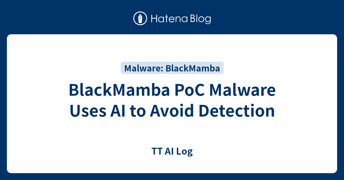 BlackMamba PoC Malware Uses AI to Avoid Detection - TT AI Log