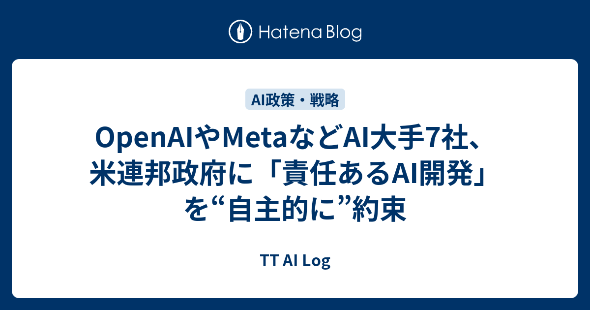OpenAIやMetaなどAI大手7社、米連邦政府に「責任あるAI開発」を“自主的に”約束 - TT AI Log