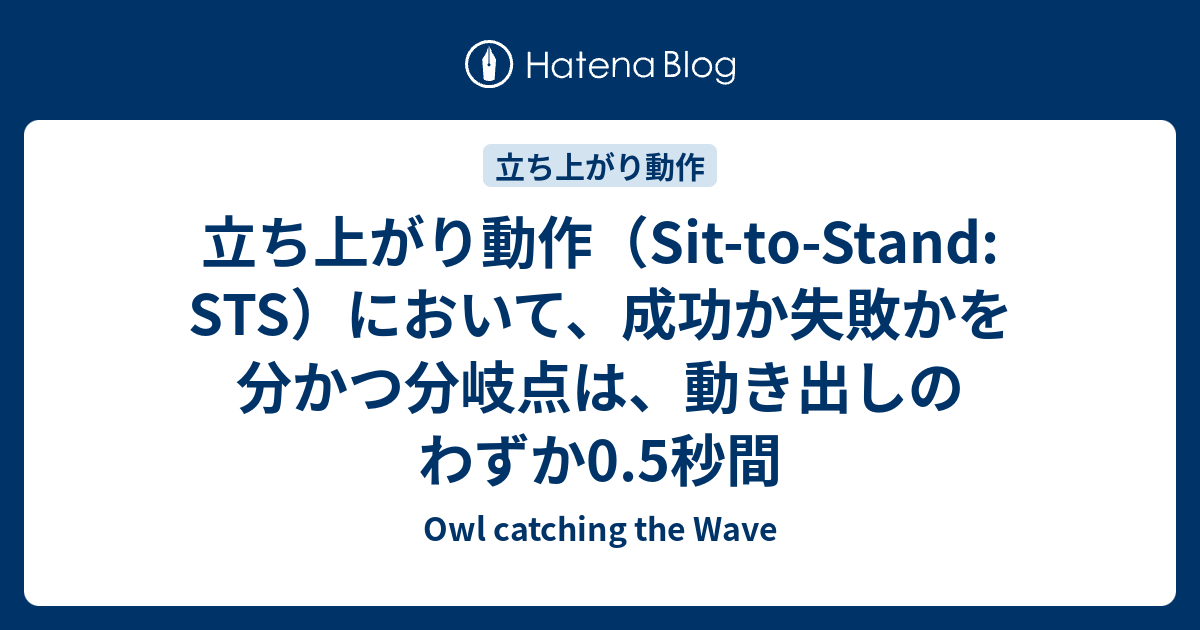 立ち上がり動作（Sit-to-Stand: STS）において、成功か失敗かを分かつ分岐点は、動き出しのわずか0.5秒間 - Owl ...