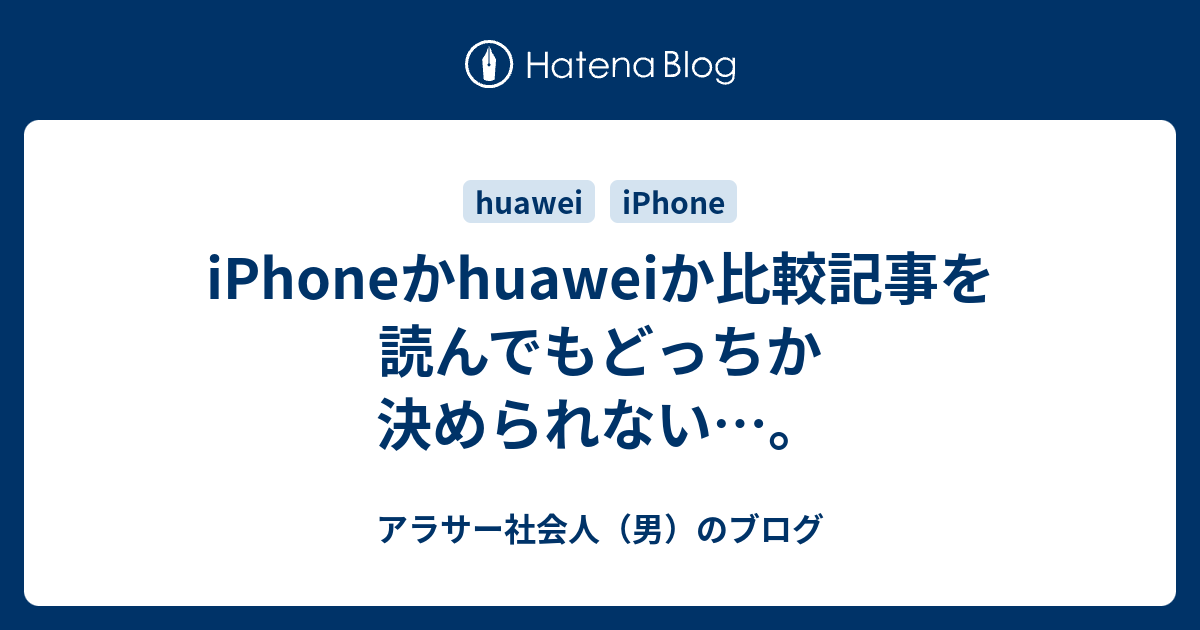 iPhoneかhuaweiか比較記事を読んでもどっちか決められない…。 - アラサー社会人（男）のブログ