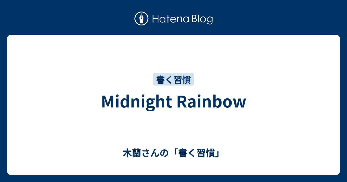 Midnight Rainbow - 木蘭さんの「書く習慣」
