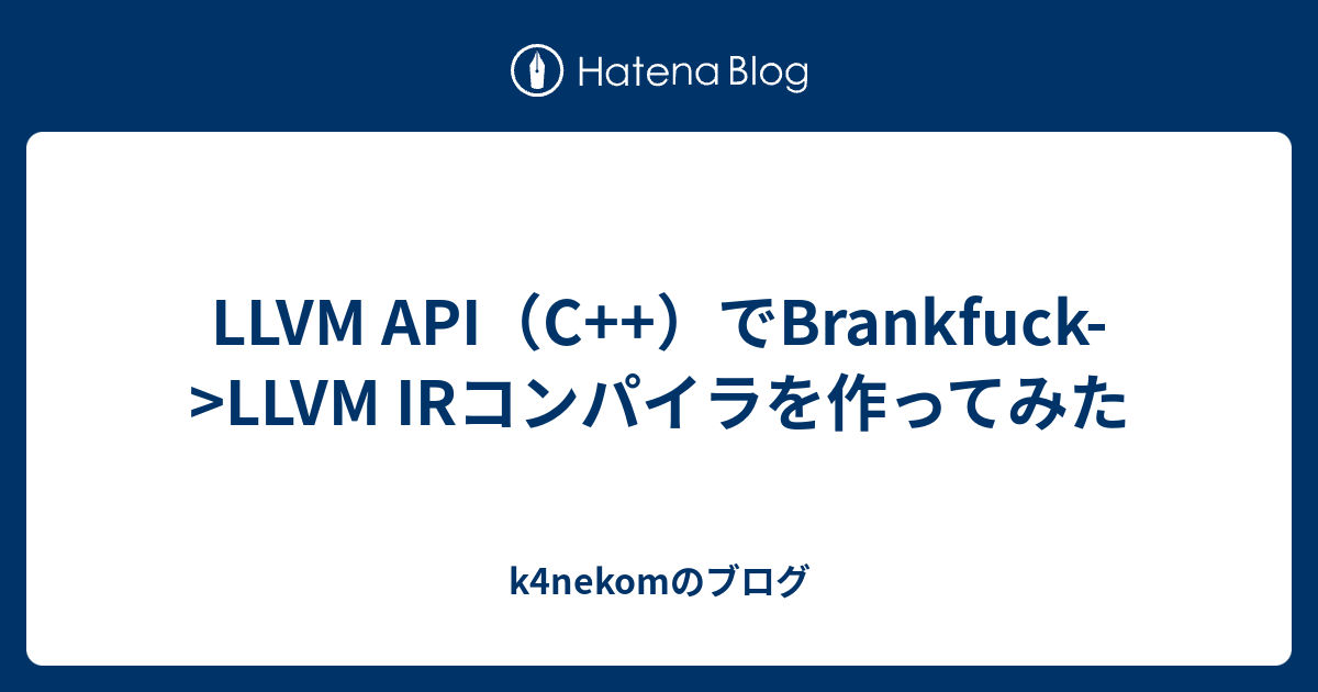LLVM API（C++）でBrankfuck->LLVM IRコンパイラを作ってみた - k4nekomのブログ