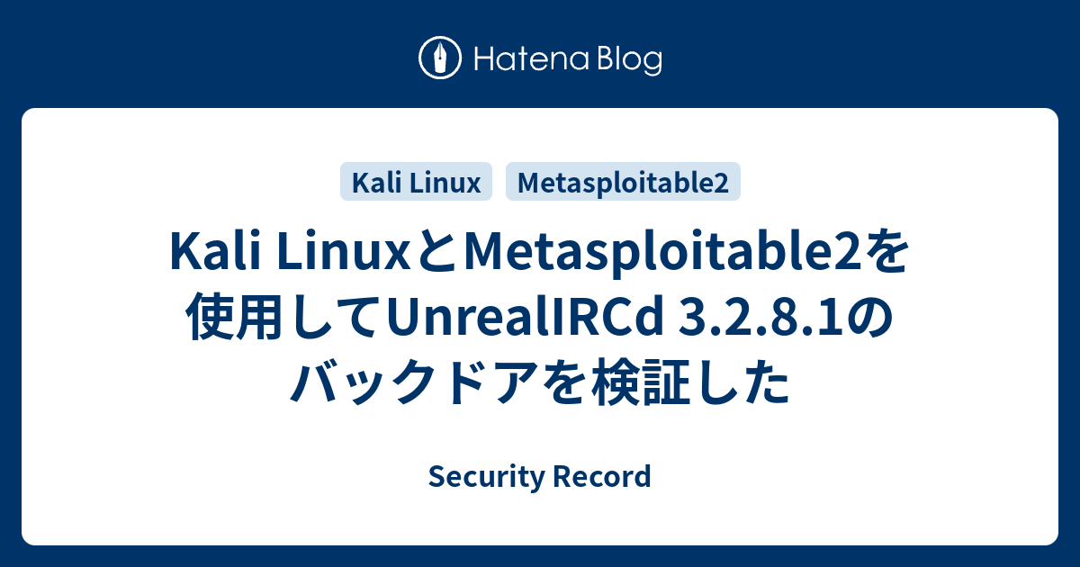 Kali LinuxとMetasploitable2を使用してUnrealIRCd 3.2.8.1のバックドアを検証した - Security Record