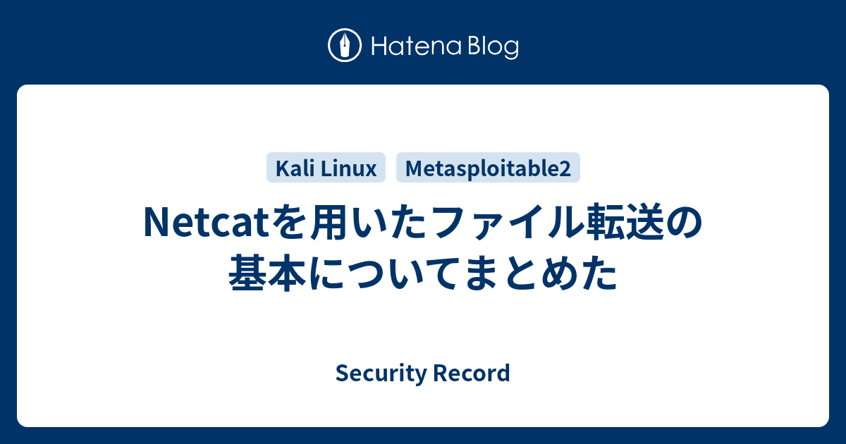 Netcatを用いたファイル転送の基本についてまとめた - Security Record