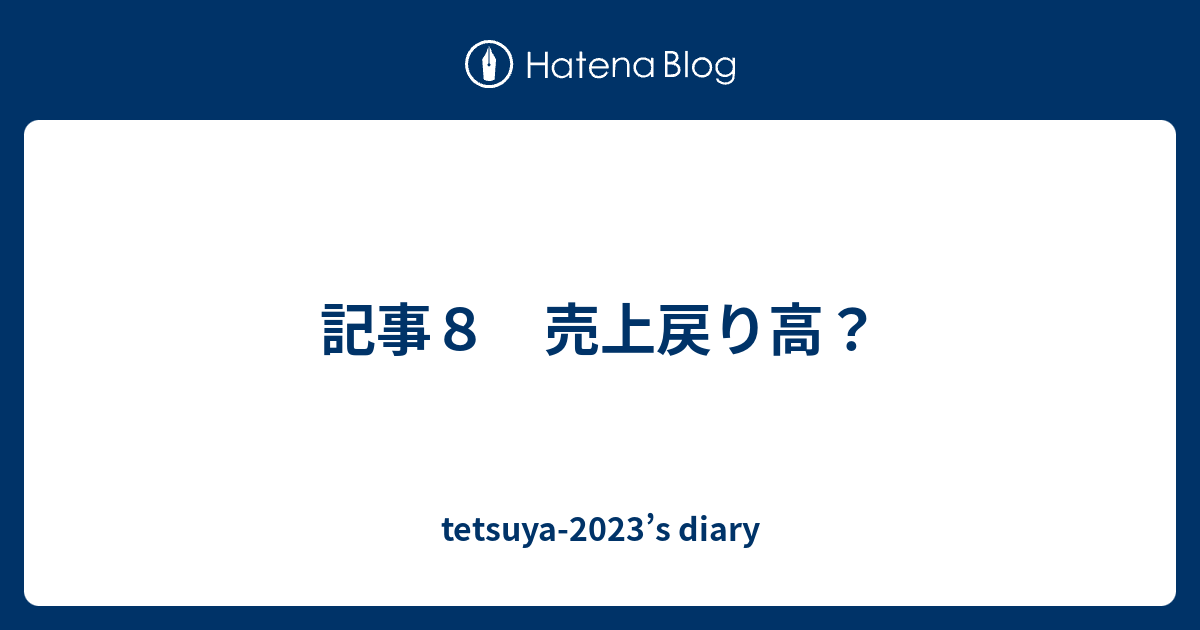 記事8 売上戻り高？ - tetsuya-2023’s diary
