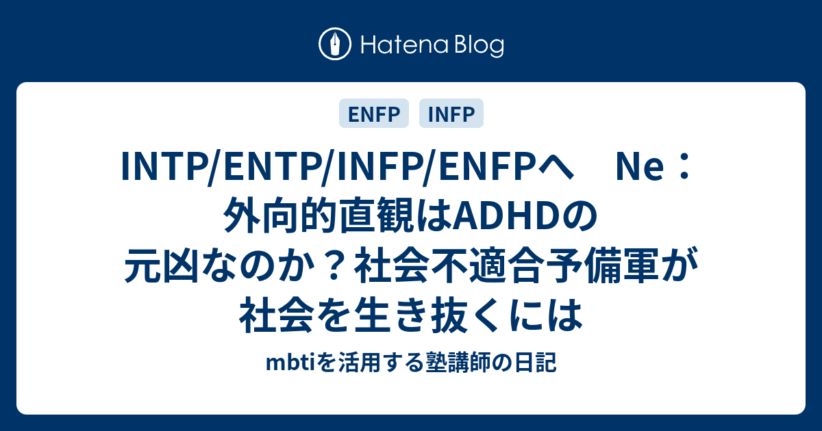 INTP/ENTP/INFP/ENFPへ Ne：外向的直観はADHDの元凶なのか？社会不適合予備軍が社会を生き抜くには - mbtiを活用する塾講師の日記