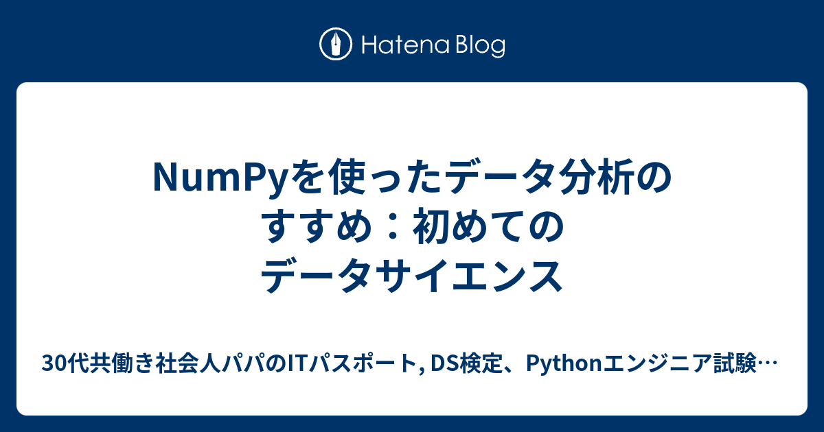 NumPyを使ったデータ分析のすすめ：初めてのデータサイエンス - 30代共働き社会人パパのITパスポート, DS検定、Pythonエンジニア試験,G検定独学一発合格体験記