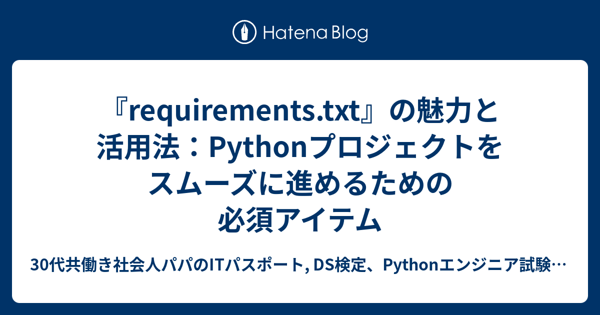 『requirements.txt』の魅力と活用法：Pythonプロジェクトをスムーズに進めるための必須アイテム - 30代共働き社会人パパのITパスポート, DS検定、Pythonエンジニア ...