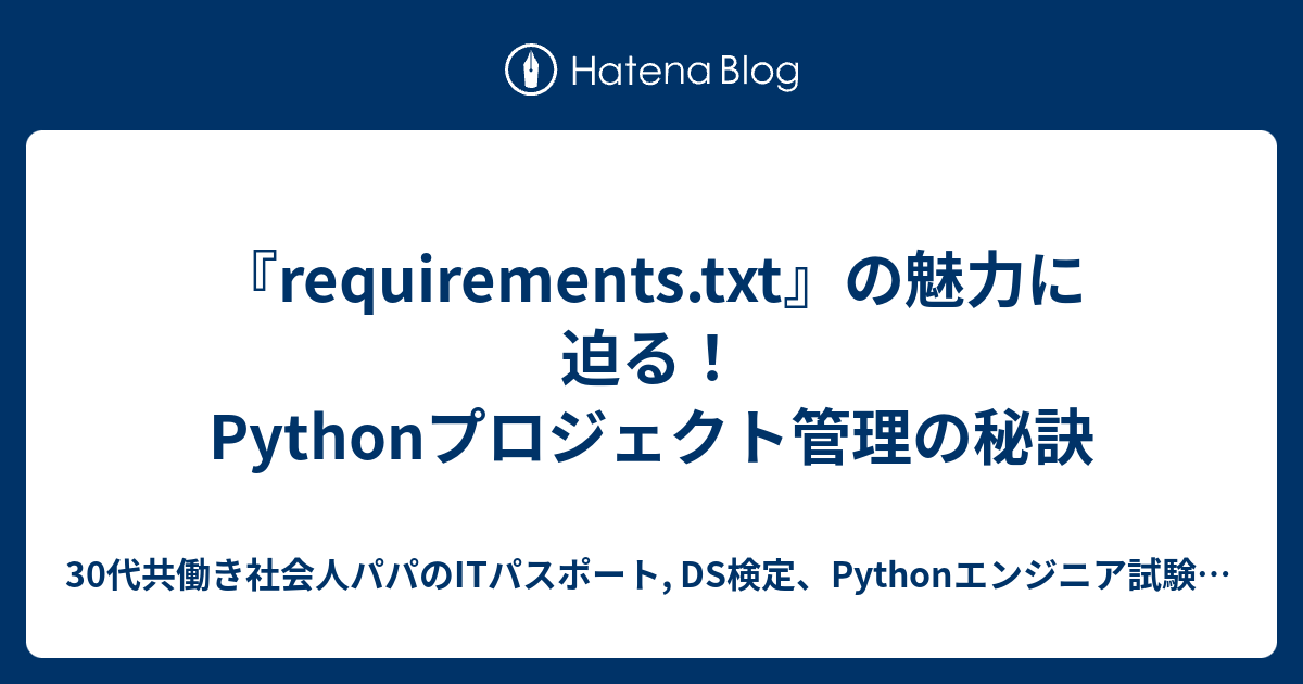 『requirements.txt』の魅力に迫る！Pythonプロジェクト管理の秘訣 - 30代共働き社会人パパのITパスポート, DS検定、Pythonエンジニア試験,G検定独学一発合格体験記