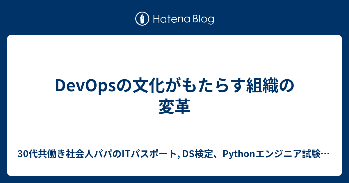 DevOpsの文化がもたらす組織の変革 - 30代共働き社会人パパのITパスポート, DS検定、Pythonエンジニア試験,G検定独学一発合格体験記