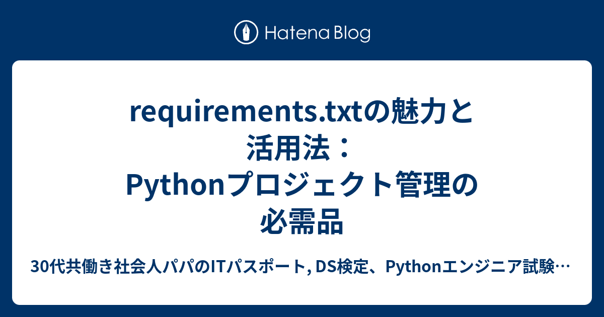 requirements.txtの魅力と活用法：Pythonプロジェクト管理の必需品 - 30代共働き社会人パパのITパスポート, DS検定、Pythonエンジニア試験,G検定独学一発合格体験記