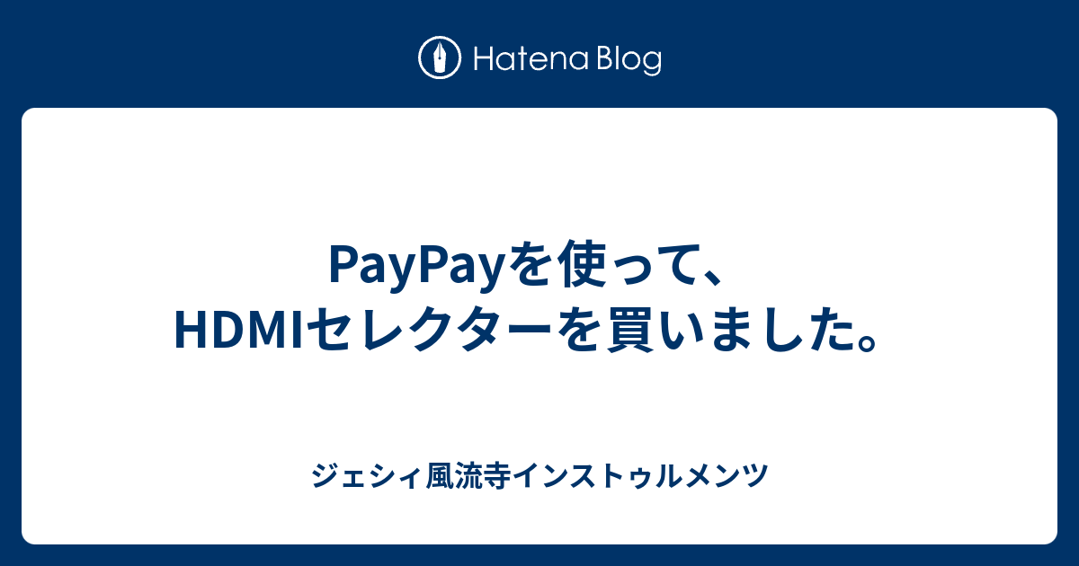 PayPayを使って、HDMIセレクターを買いました。 - ジェシィ風流寺インストゥルメンツ