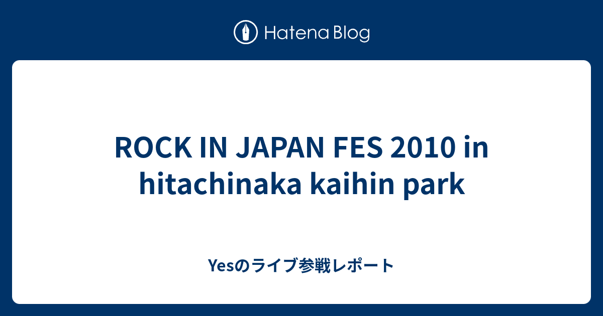 ROCK IN JAPAN FES 2010 in hitachinaka kaihin park - Yesのライブ参戦レポート