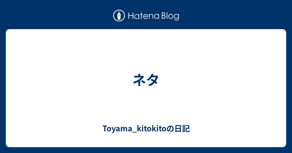 ネタ - Toyama_kitokitoの日記