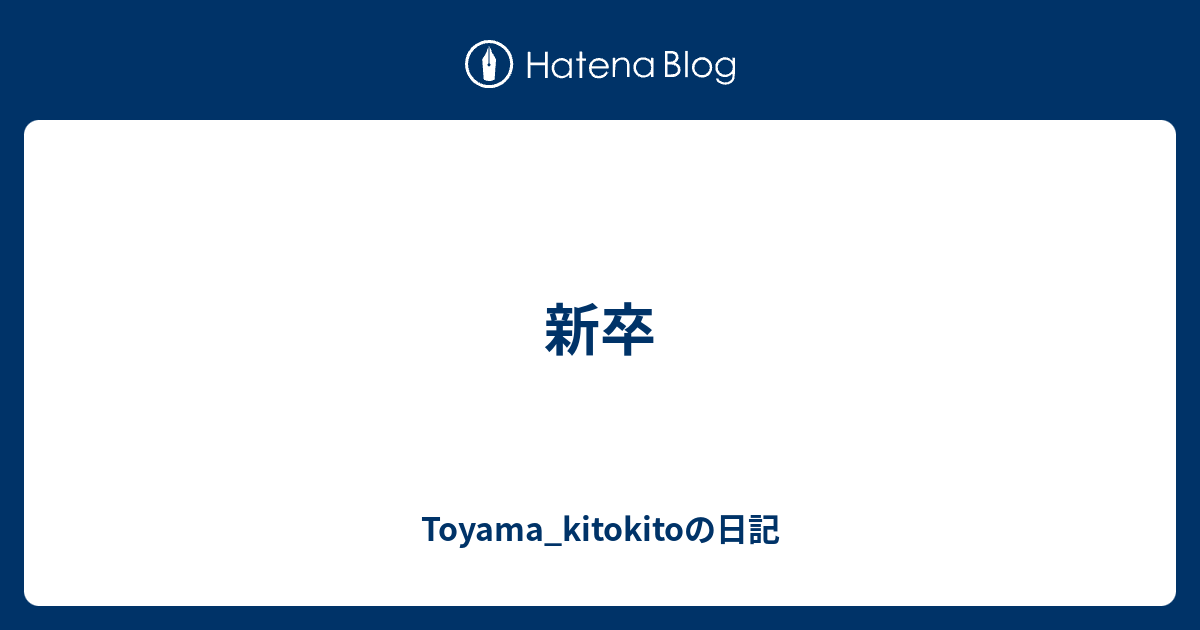 新卒 - Toyama_kitokitoの日記