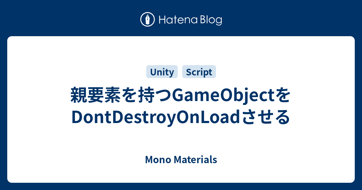 親要素を持つGameObjectをDontDestroyOnLoadさせる - Mono Materials