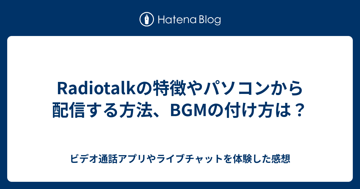 Radiotalkの特徴やパソコンから配信する方法、BGMの付け方は？ - ビデオ通話アプリやライブチャットを体験した感想