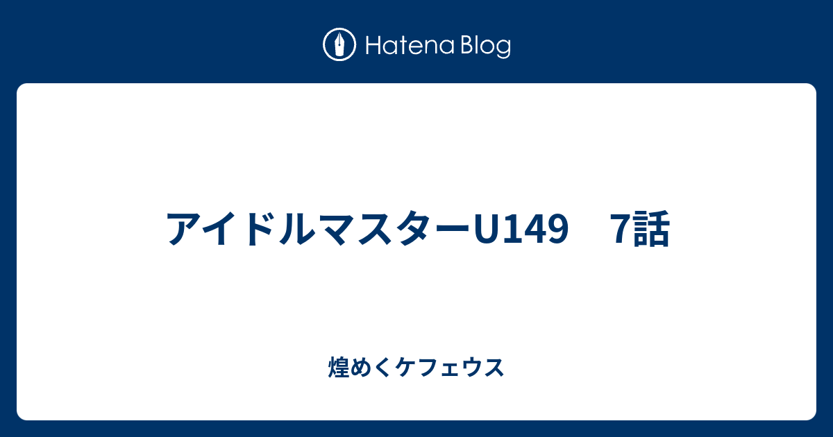 アイドルマスターU149 7話 - 煌めくケフェウス