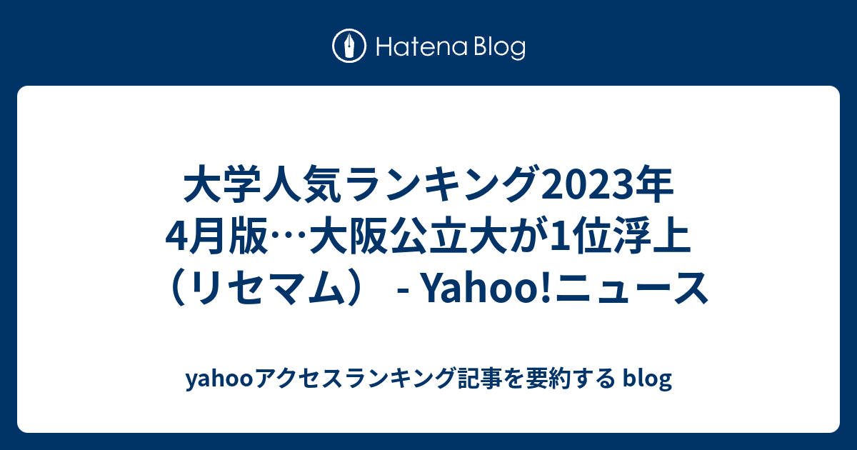大学人気ランキング2023年4月版…大阪公立大が1位浮上（リセマム） - Yahoo!ニュース - yahooアクセスランキング記事を要約する blog