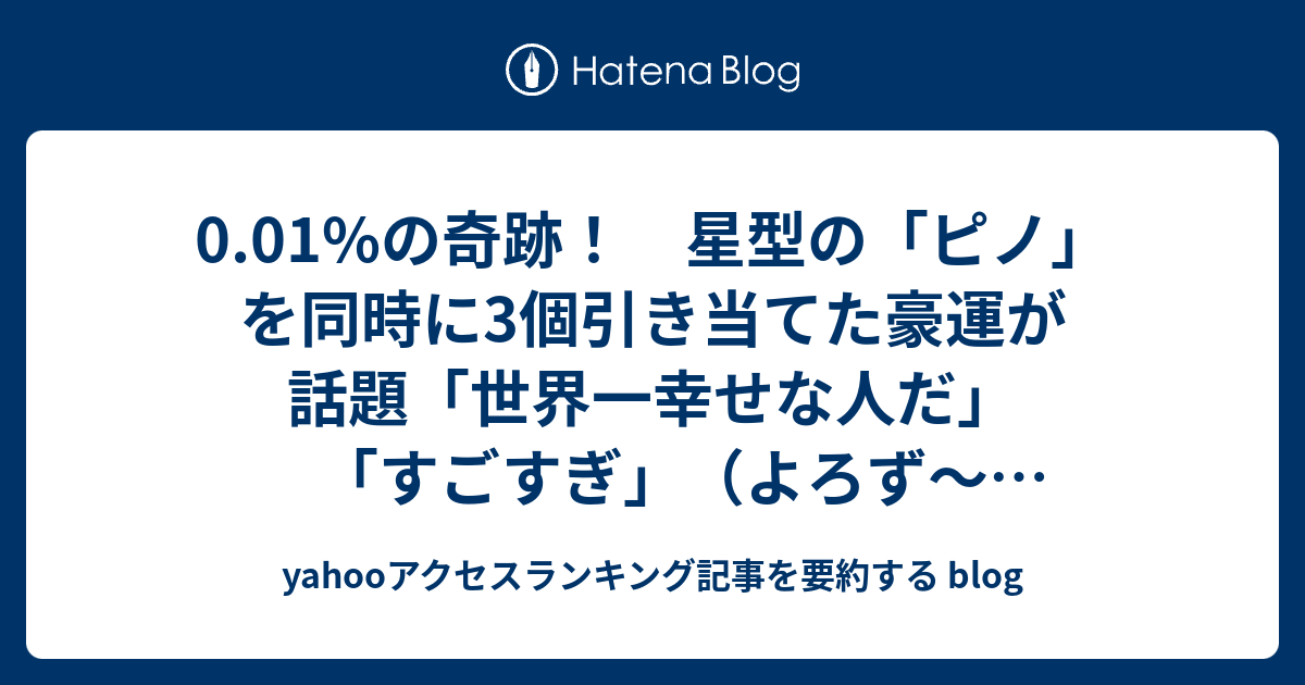 0.01%の奇跡！ 星型の「ピノ」を同時に3個引き当てた豪運が話題「世界一幸せな人だ」「すごすぎ」（よろず～ニュース） - Yahoo!ニュース - yahooアクセスランキング記事を要約する ...